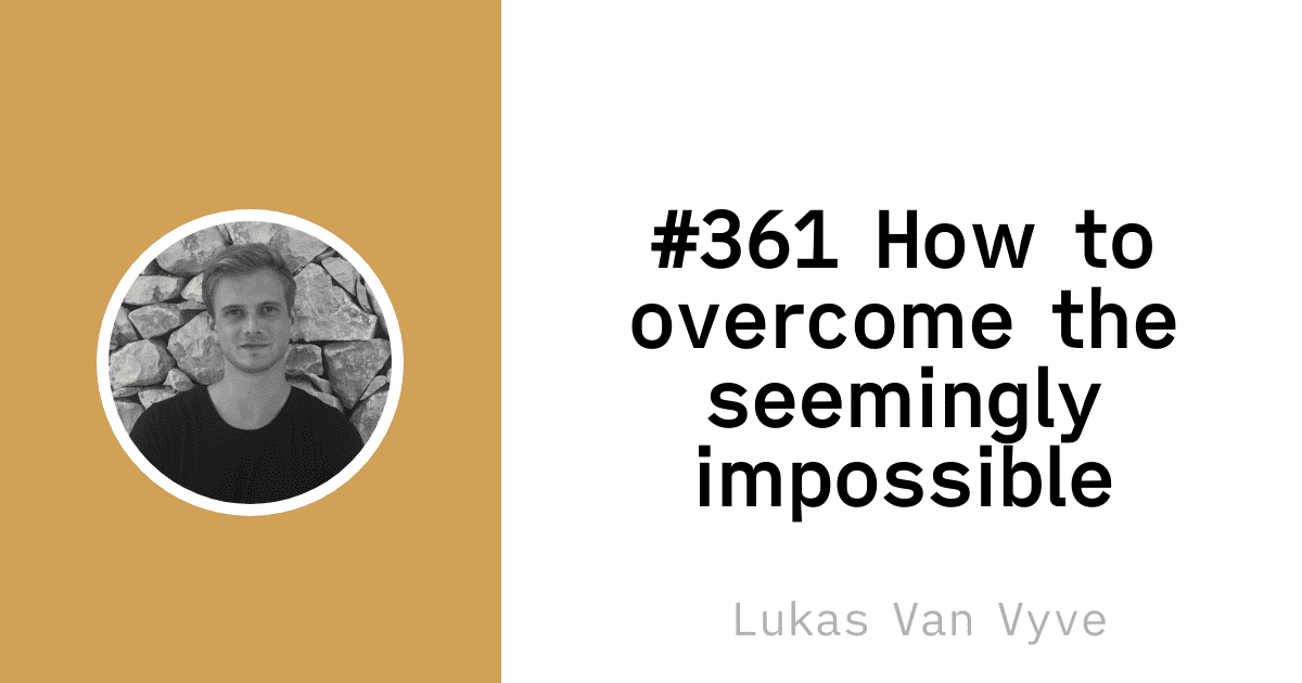 #361 How to overcome the seemingly impossible - Lukas Van Vyve