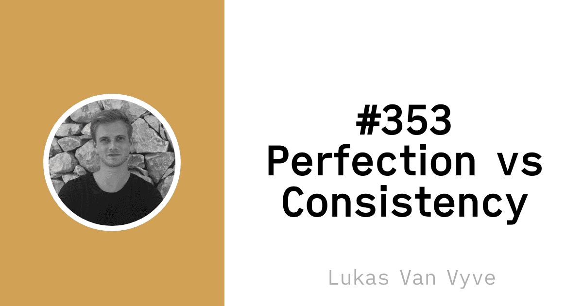 #353 Perfection vs Consistency - Lukas Van Vyve